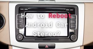 How to Reboot Android Car Stereo? 4 Methods